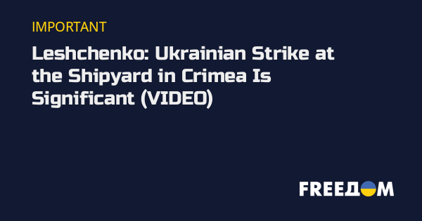 Leshchenko: Ukrainian Strike at the Shipyard in Crimea Is Significant ...